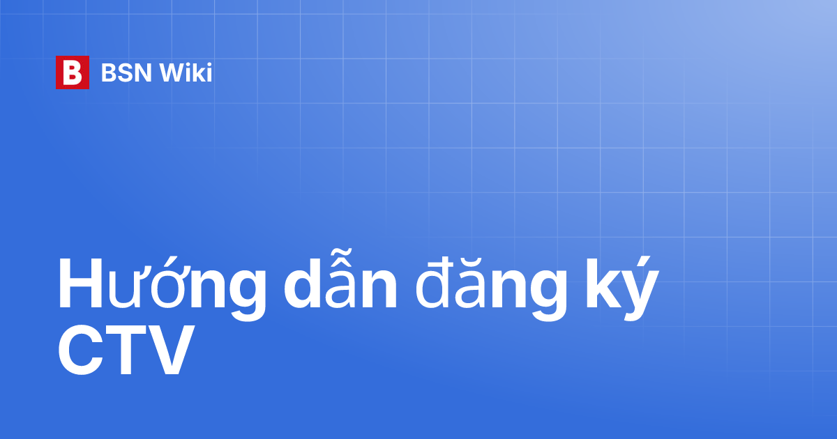 Hướng dẫn đăng ký CTV | BSN Wiki